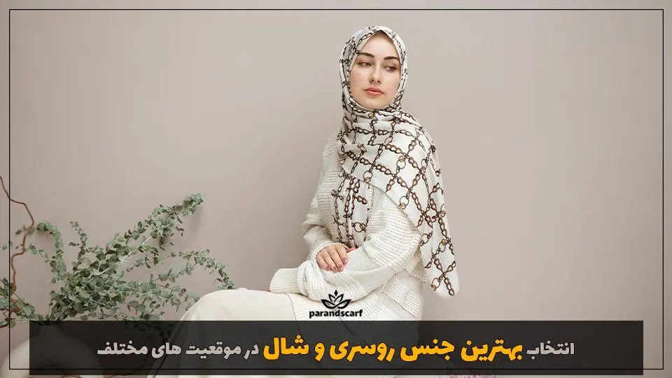 انتخاب بهترین جنس روسری و شال در موقعیت های مختلف